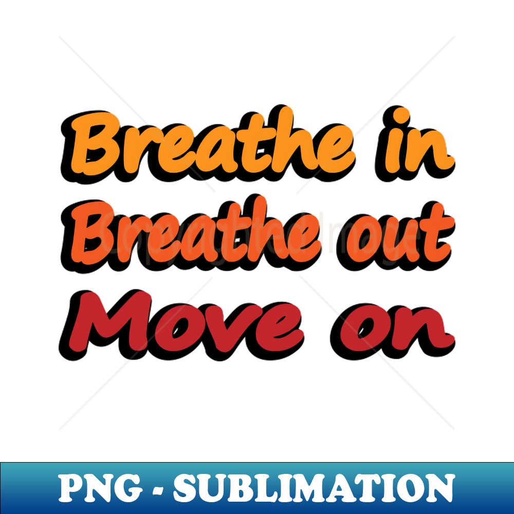 Breathe In Breathe Out Move On - High-Resolution PNG Sublima | Inspire ...