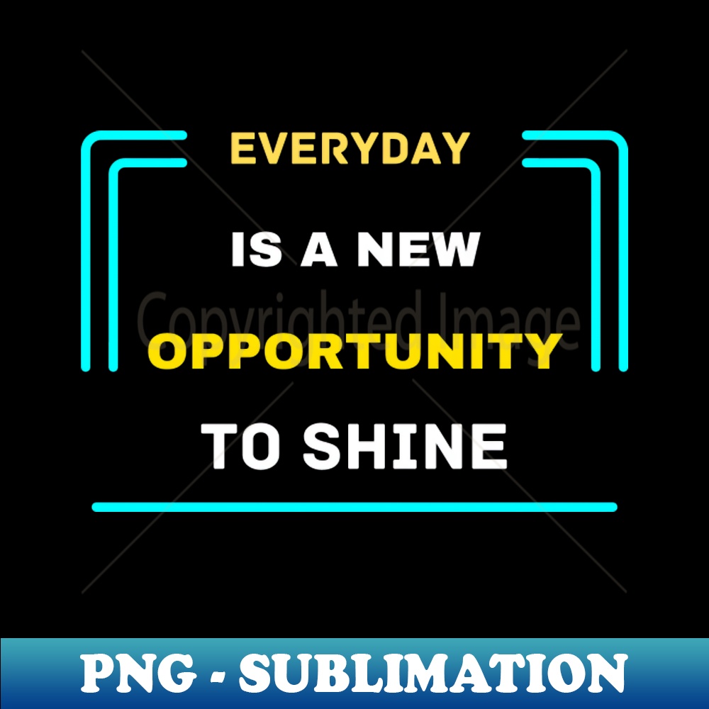Everyday is a New Opportunity to Shine - Modern Sublimation | Inspire ...