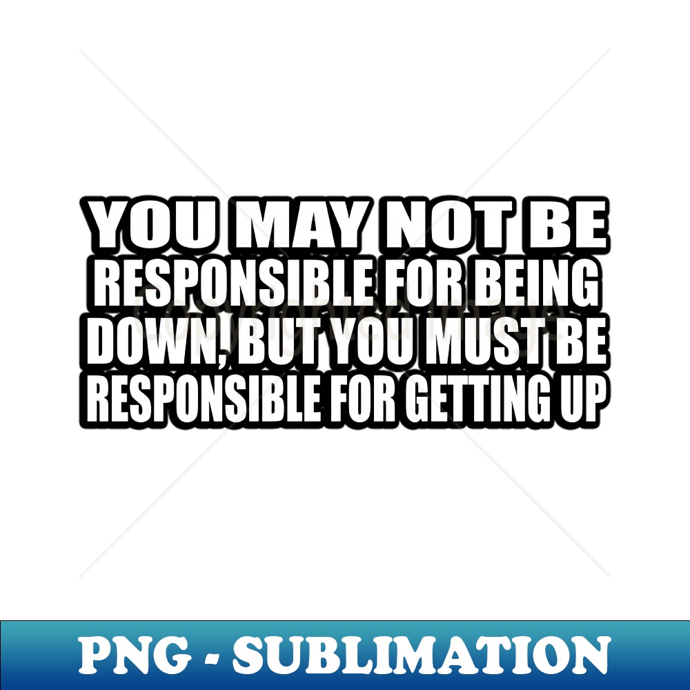 You may not be responsible for being down but you must be re | Inspire ...