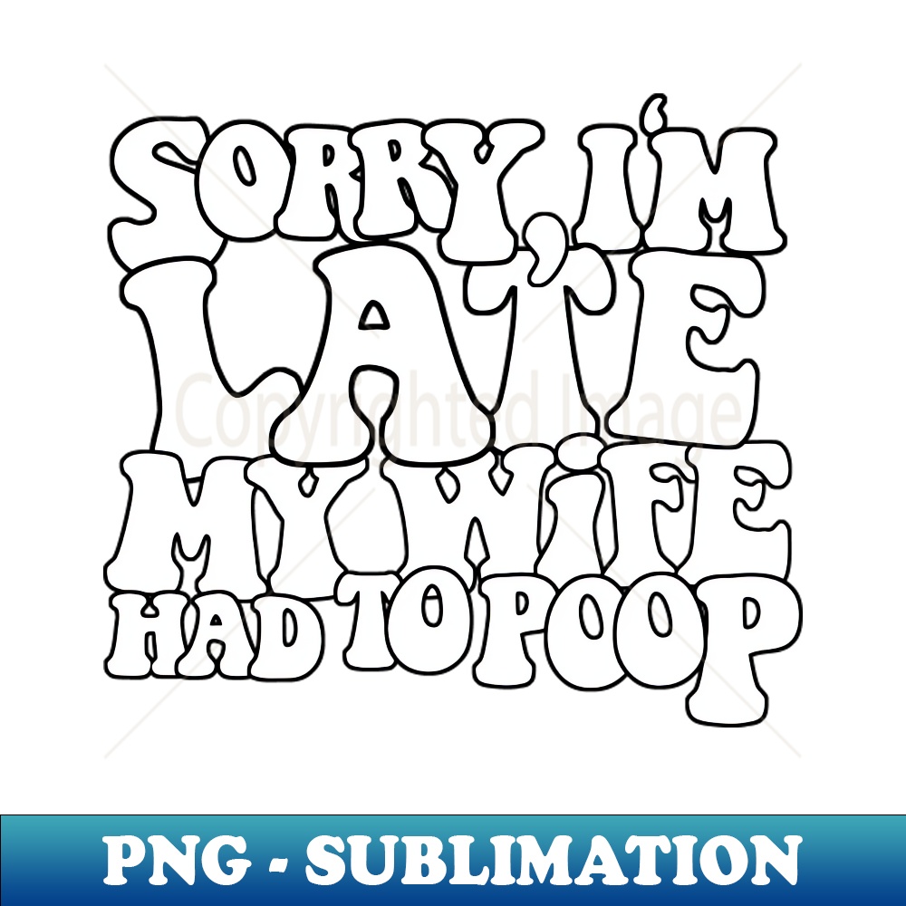 Sorry Im Late My Wife Had To Poop - PNG Sublimation Digital | Inspire ...