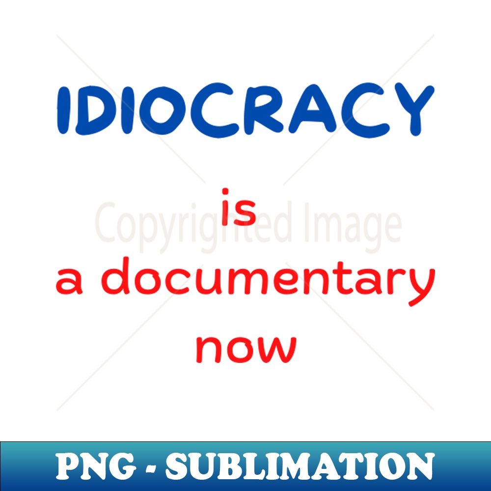 Idiocracy is a documentary now - High-Resolution PNG Sublima | Inspire ...