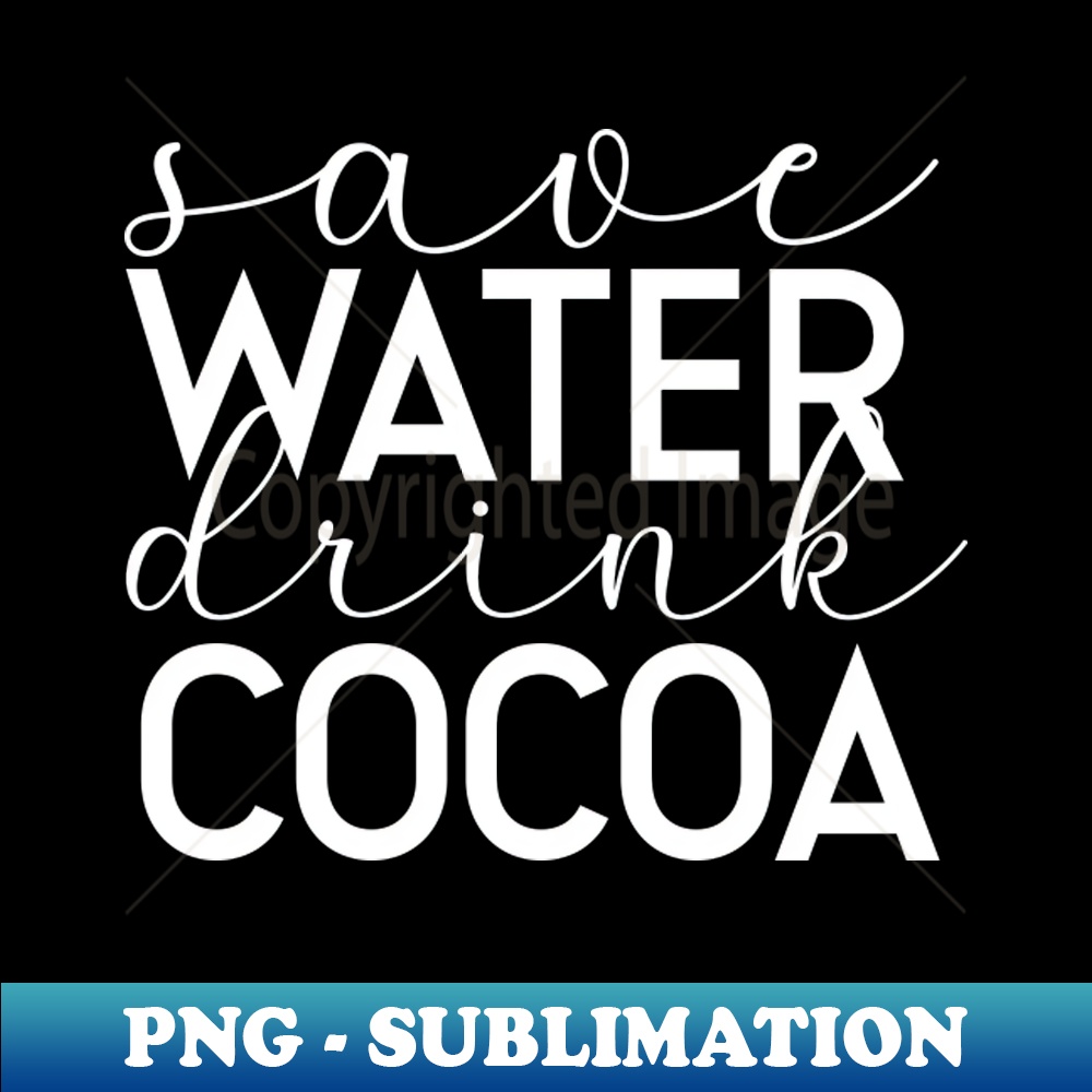 Save Water Drink Cocoa - High-Quality PNG Sublimation Downlo | Inspire ...
