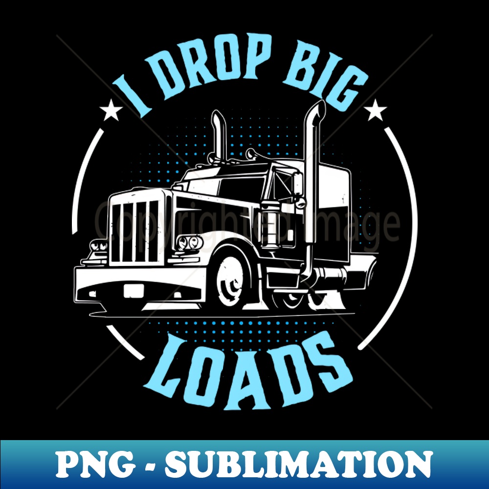 i drop big loads funny truck driver - Special Edition Sublim | Inspire ...