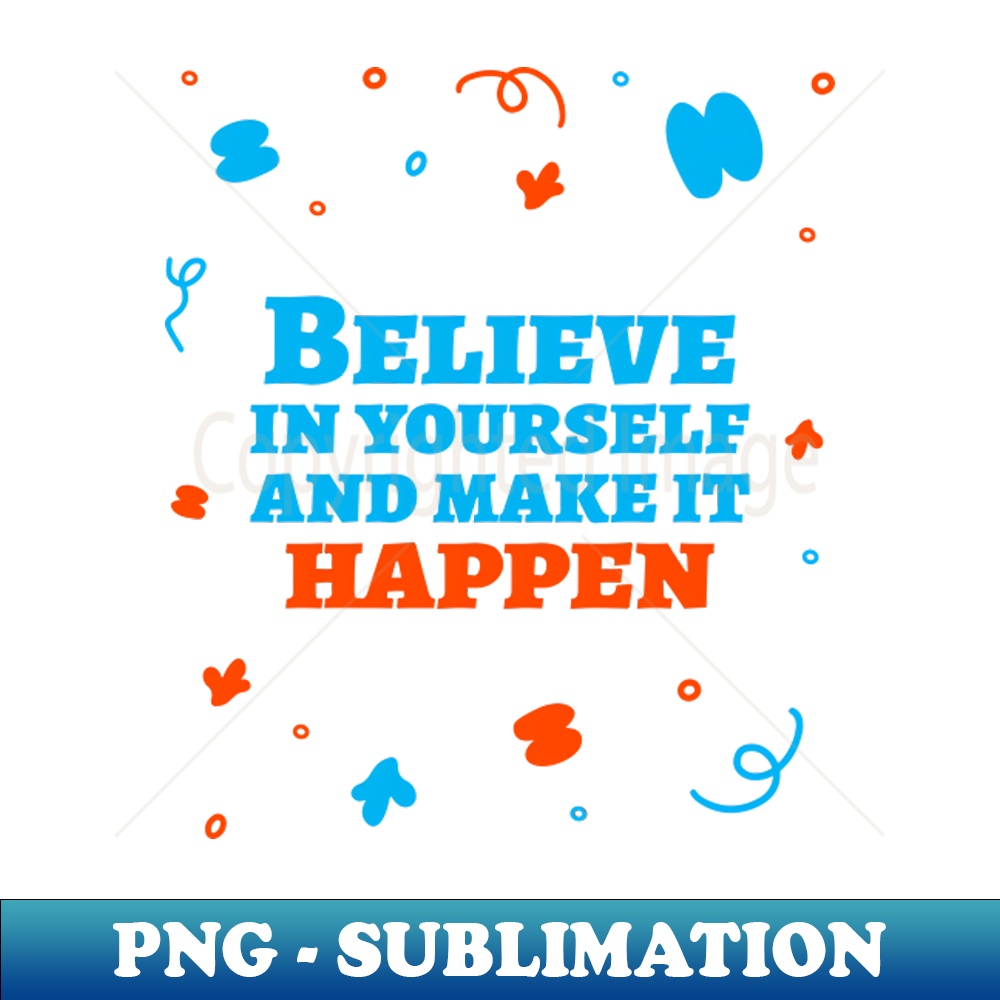 Believe in yourself and make it happen - Sublimation-Ready P | Inspire Uplift
