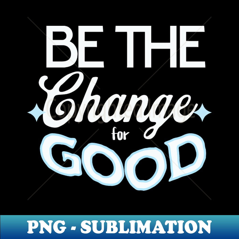 Be the Change for Good - Instant Sublimation Digital Downloa | Inspire ...