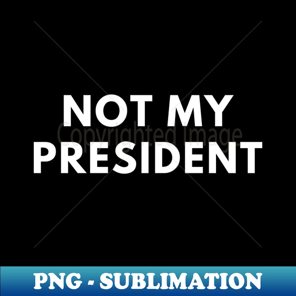 Not My President - Instant PNG Sublimation Download - Perfec | Inspire ...