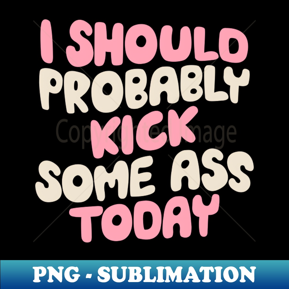 I Should Probably Kick Some Ass Today by The Motivated Type | Inspire ...