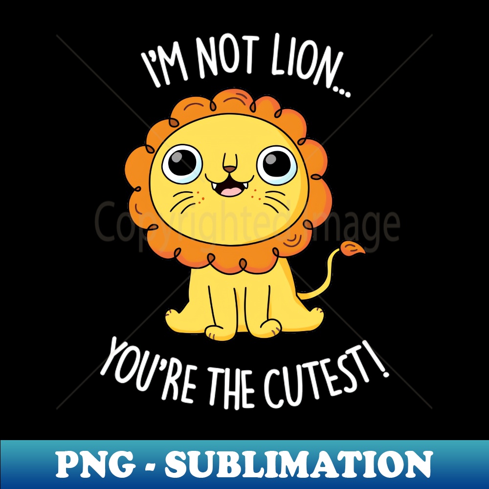 Im Not Lion Youre The Cutest Cute Lion Pun - Decorative Subl | Inspire ...
