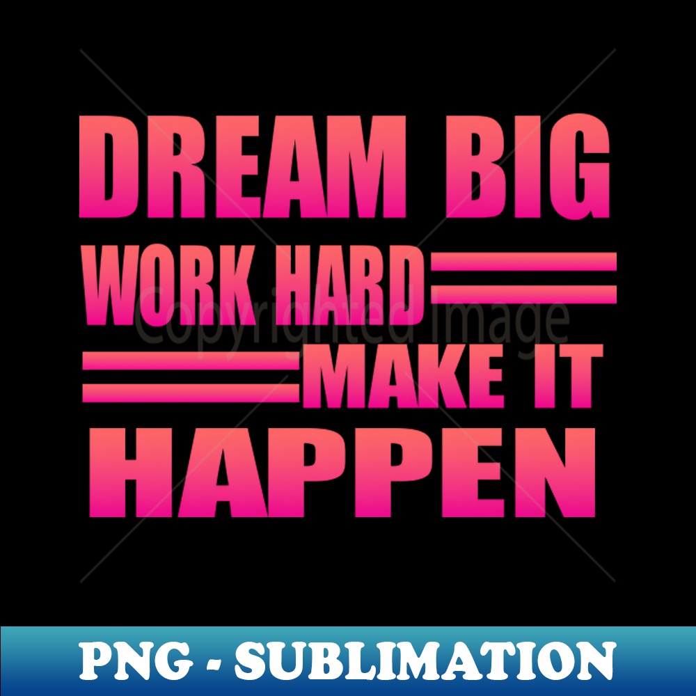 Dream Big Work Hard Make It Happen - Instant PNG Sublimation | Inspire ...