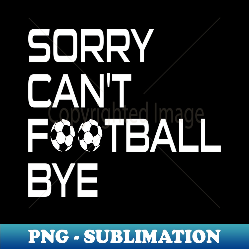 Sorry Cant Football Bye - Creative Sublimation PNG Download | Inspire ...