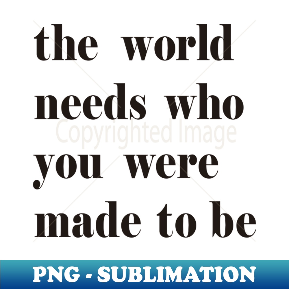The World Needs Who You Were Made To Be black - Premium PNG | Inspire ...