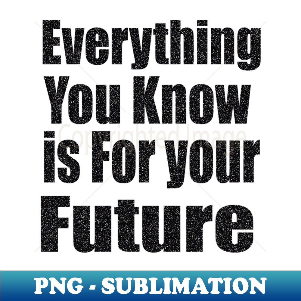 Everything You Know is For Your Future - Signature Sublimat | Inspire ...
