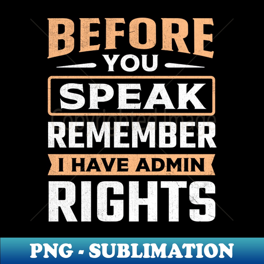 Before You Speak Remember I Have Admin Rights - Vintage Subl - Inspire ...