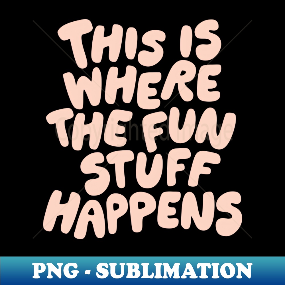 This is Where the Fun Stuff Happens - Exclusive PNG Sublimat | Inspire ...