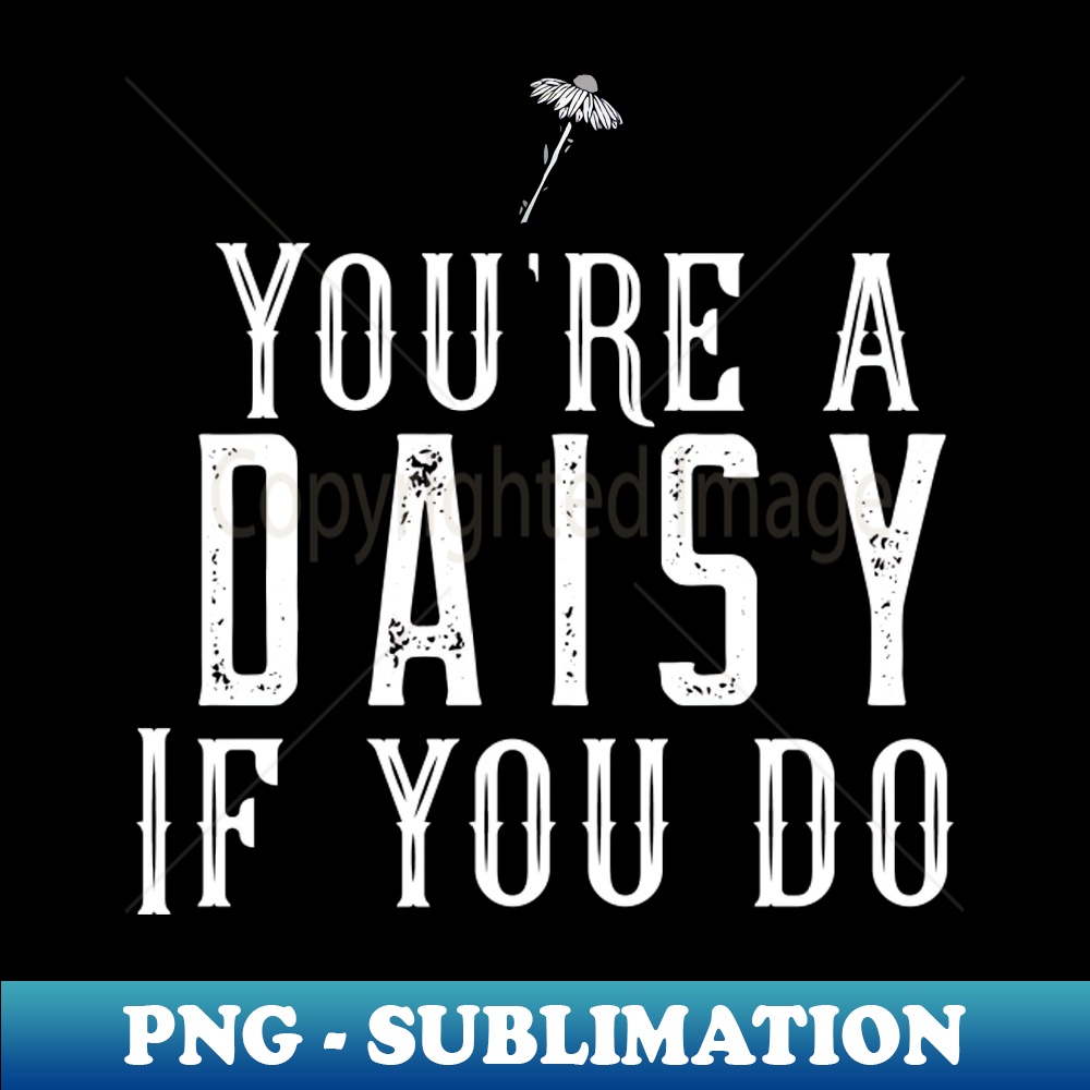 Youre a Daisy if You Do - PNG Transparent Sublimation Design | Inspire ...