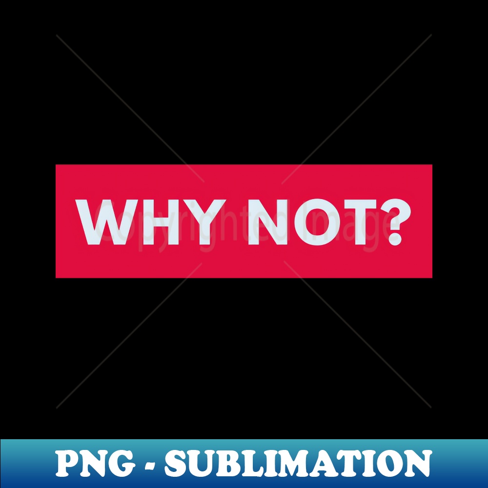 Why Not - High-Resolution PNG Sublimation File - Enhance You | Inspire ...