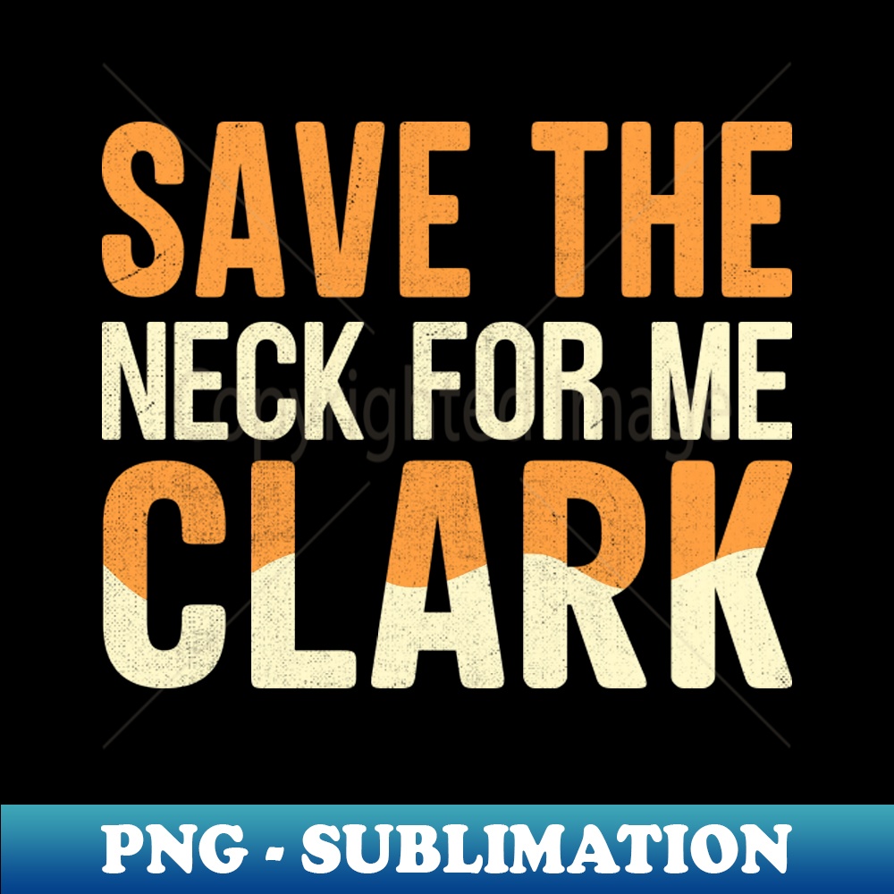 Save The Neck For Me Clark - PNG Transparent Sublimation Fil - Inspire ...