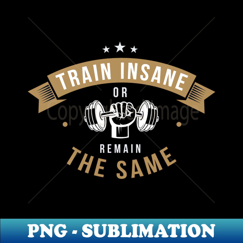 Train insane or remain the same - High-Resolution PNG Sublim | Inspire Uplift