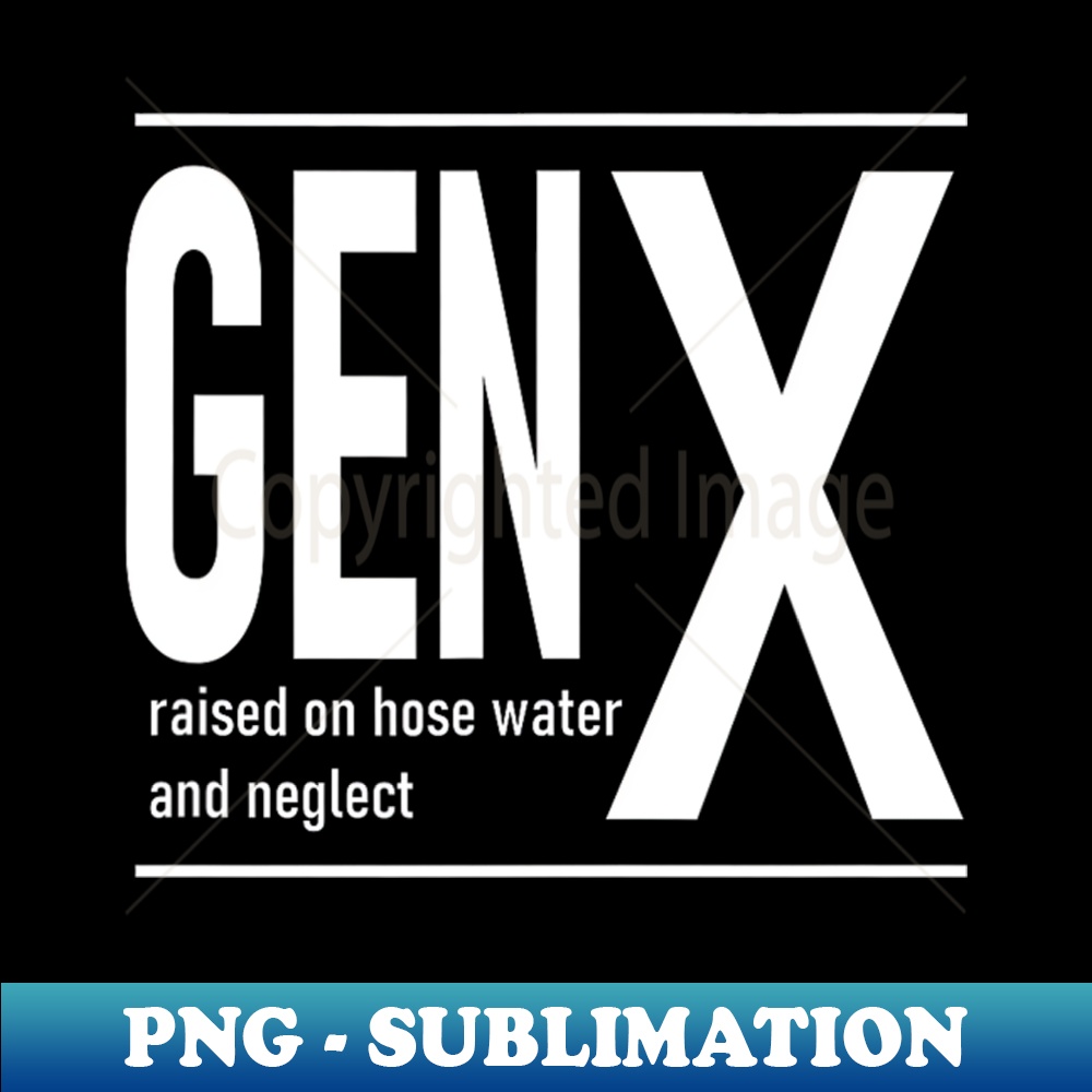 GEN X raised on hose water and neglect - humor - PNG Transpa | Inspire Uplift
