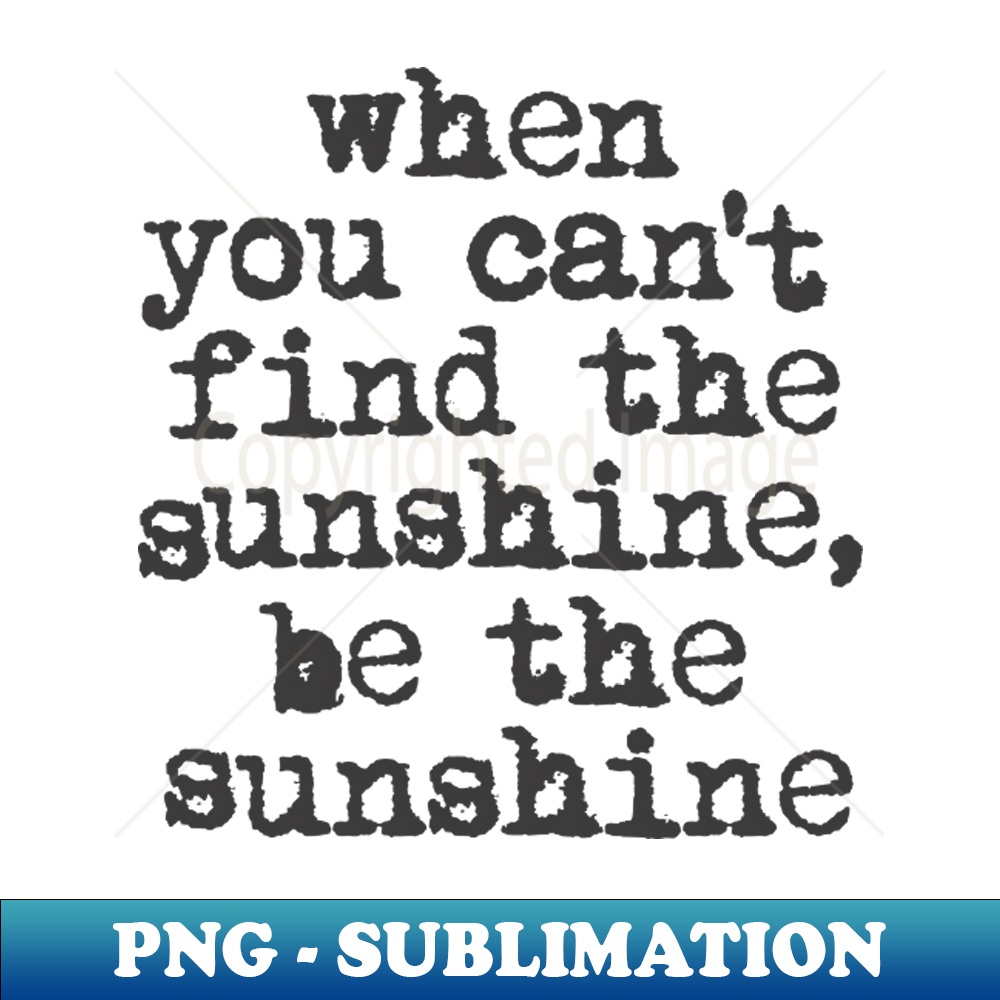 When You Cant Find the Sunshine be the Sunshine by The Motiv | Inspire ...