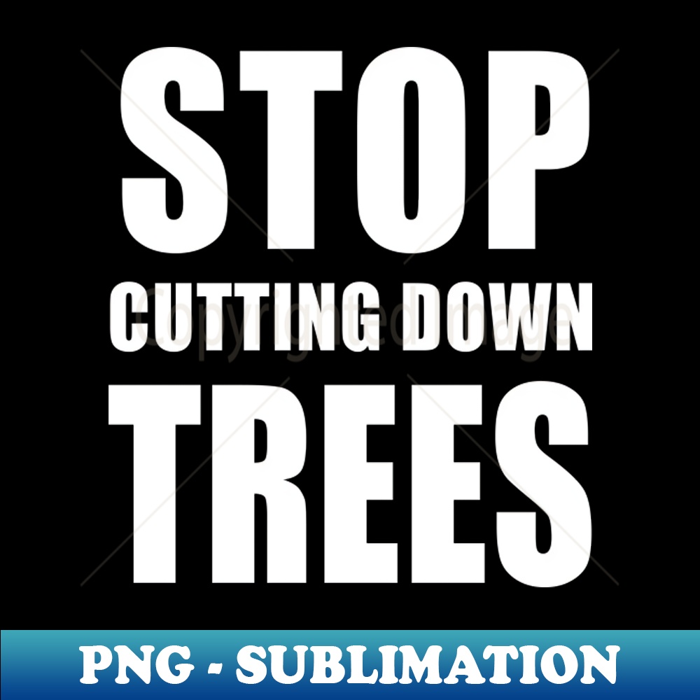 STOP CUTTING DOWN TREES SAVE PLANET EARTH - Elegant Sublimat | Inspire ...