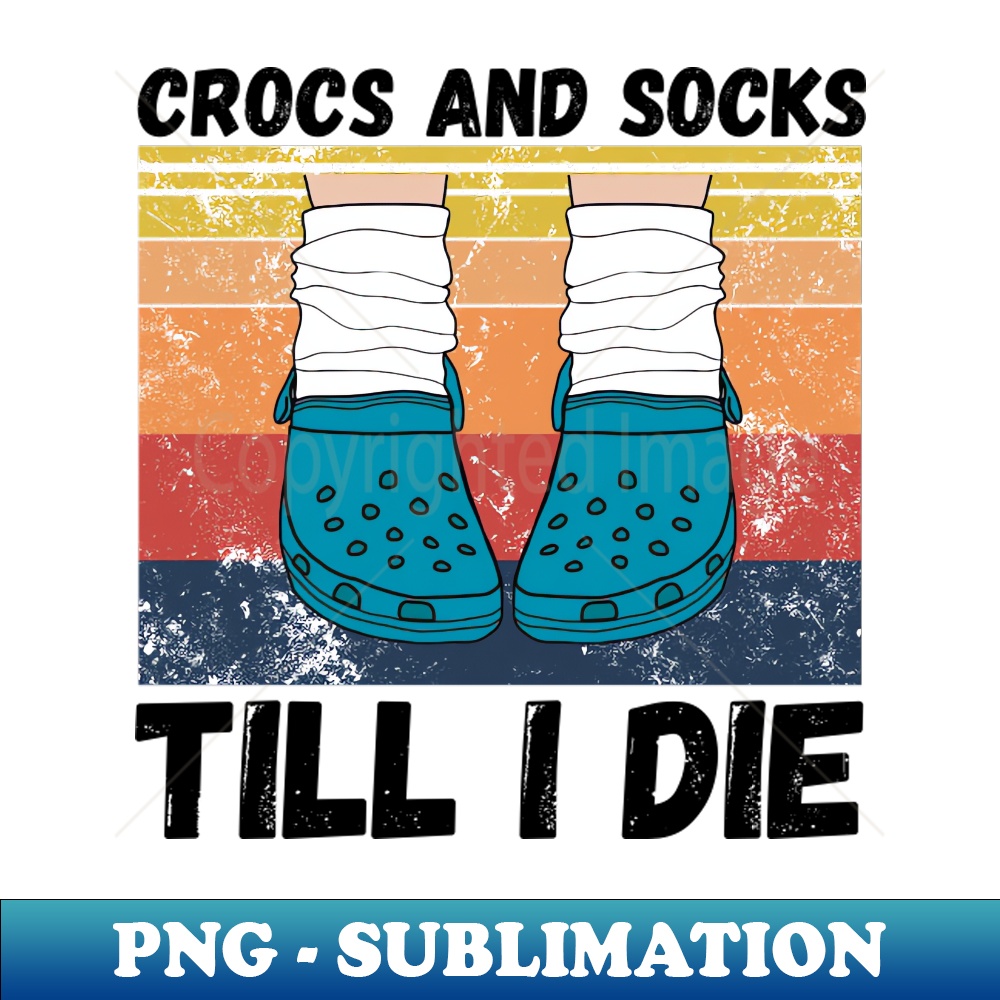 Crocs and socks till I die - Modern Sublimation PNG File - E | Inspire ...