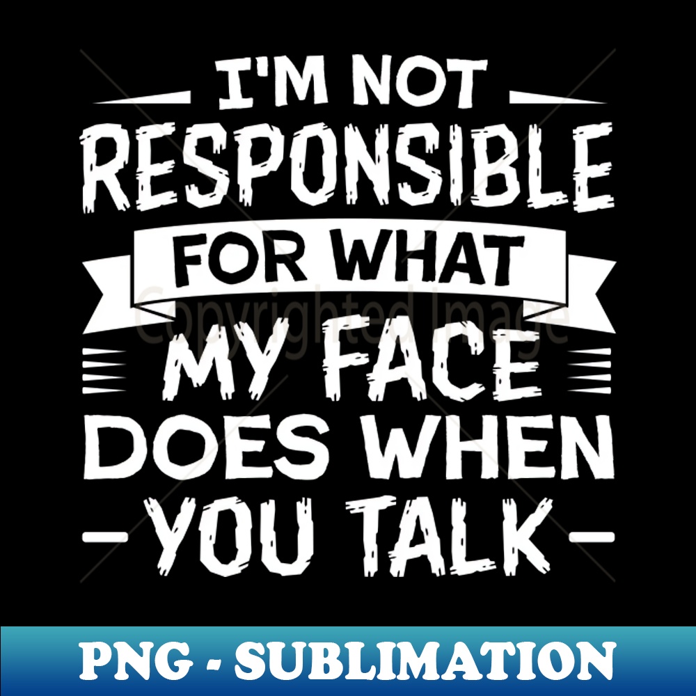 Im Not Responsible for What My Face Does When You Talk - Sty | Inspire ...