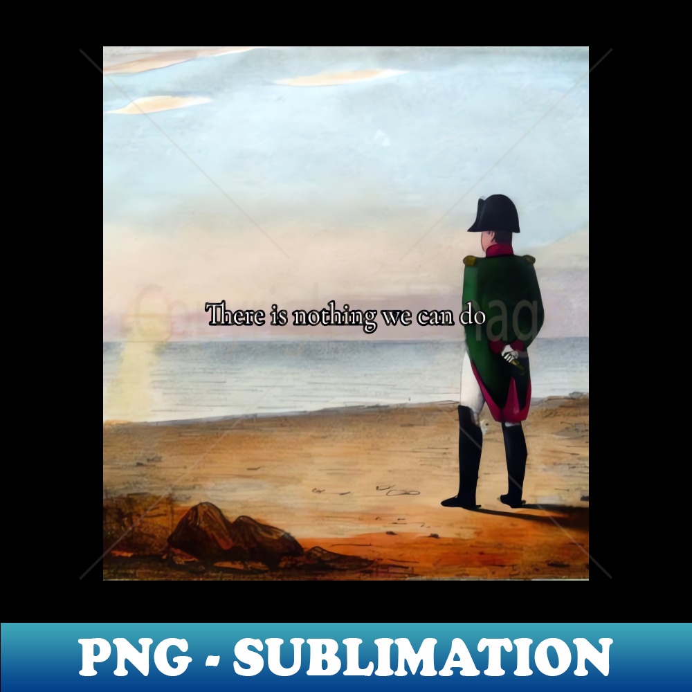 Napoleon Theres nothing we can do meme - Exclusive Sublimati | Inspire ...