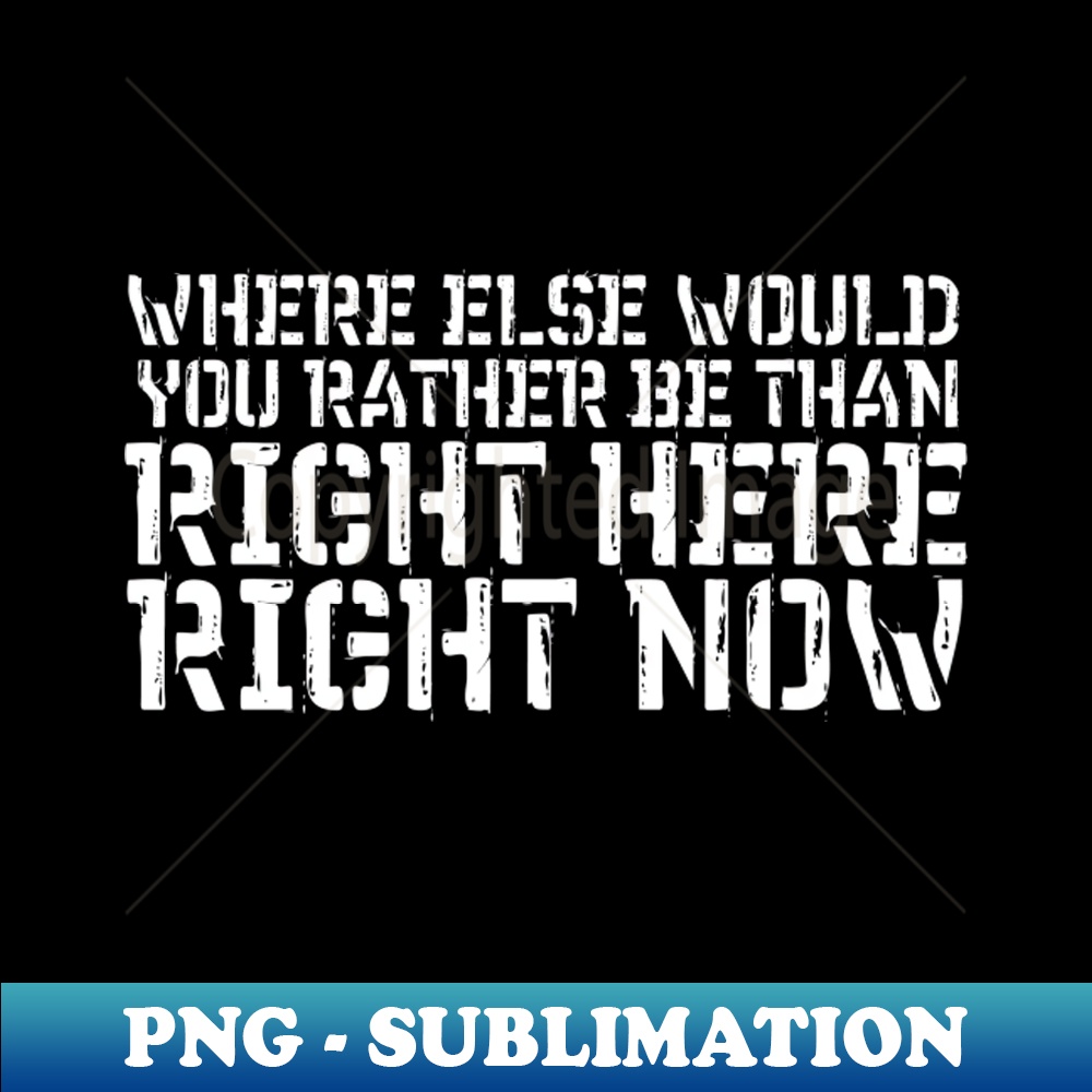Where else would you rather be than right here right now - P | Inspire ...