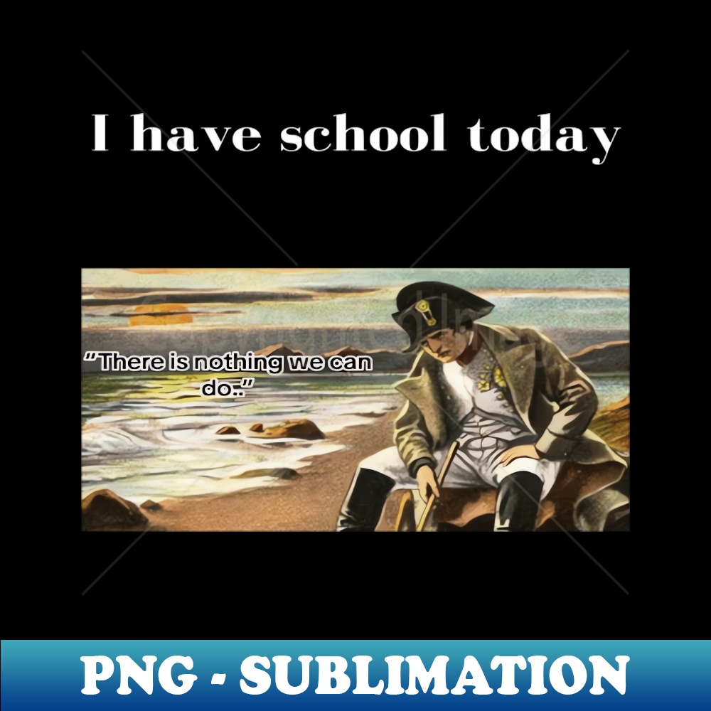 Napoleon Theres nothing we can do meme I have school today - | Inspire ...