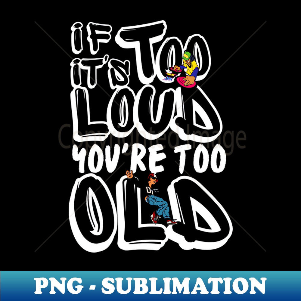 If Its Too Loud Youre Too Old - High-Quality PNG Sublimation | Inspire ...