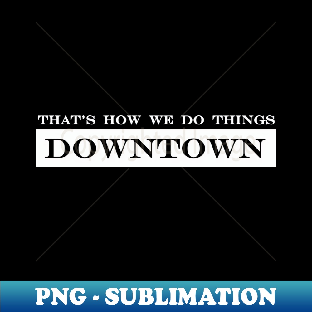 thats how we do things downtown - PNG Sublimation Digital Do | Inspire ...