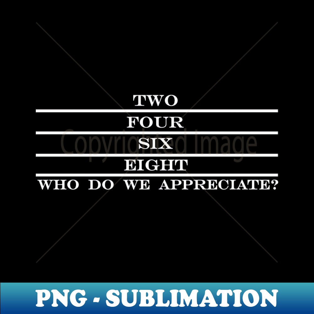 two four six eight who do we appreciate - Exclusive PNG Subl | Inspire ...