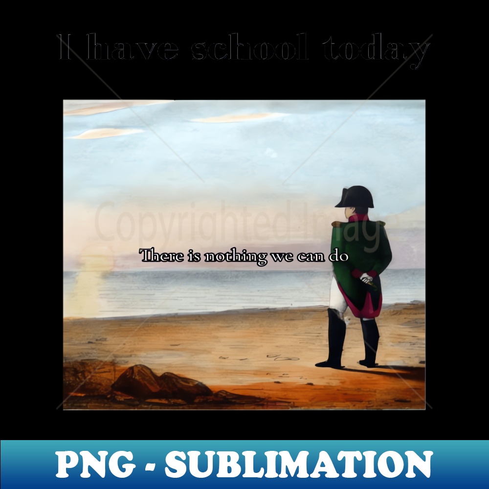 Napoleon Theres nothing we can do meme I have school today - | Inspire ...