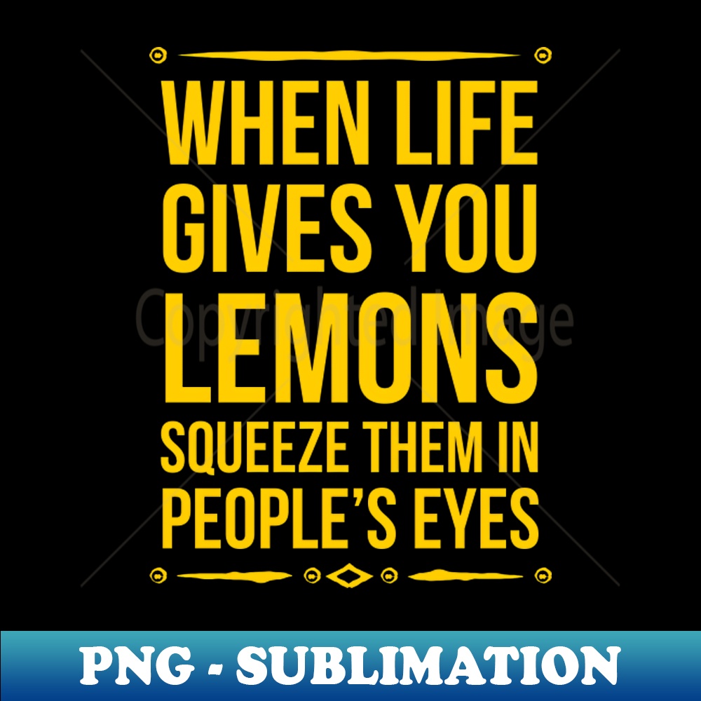 When Life Gives You Lemons Squeeze Them In Peoples Eyes - De | Inspire ...
