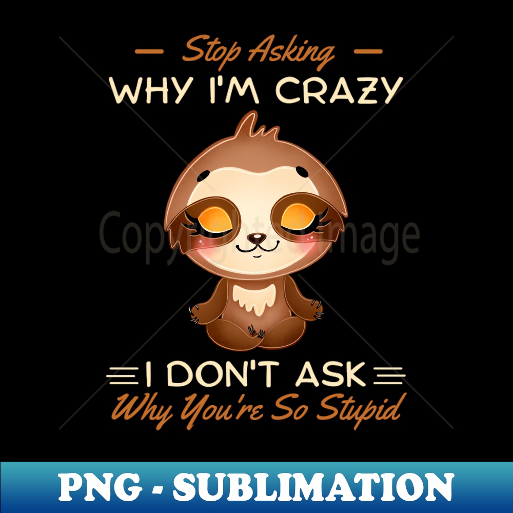 Stop Asking Why Im Crazy I Dont Ask Why Youre Stupid - Digit | Inspire ...