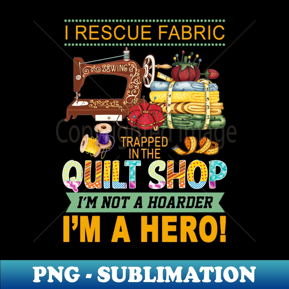 I Rescue Fabric Im A Hero - Funny Quilting - PNG Sublimation | Inspire ...