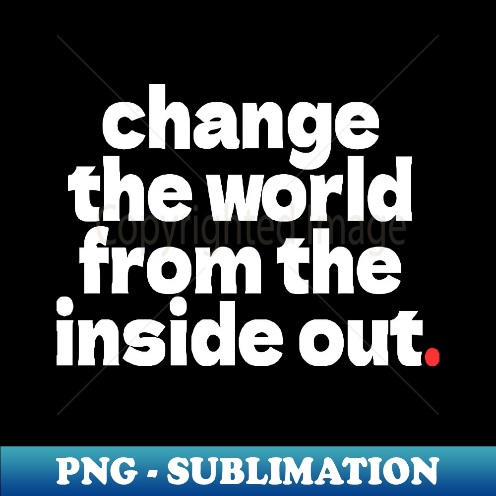 change the world from the inside out - Exclusive Sublimat | Inspire Uplift