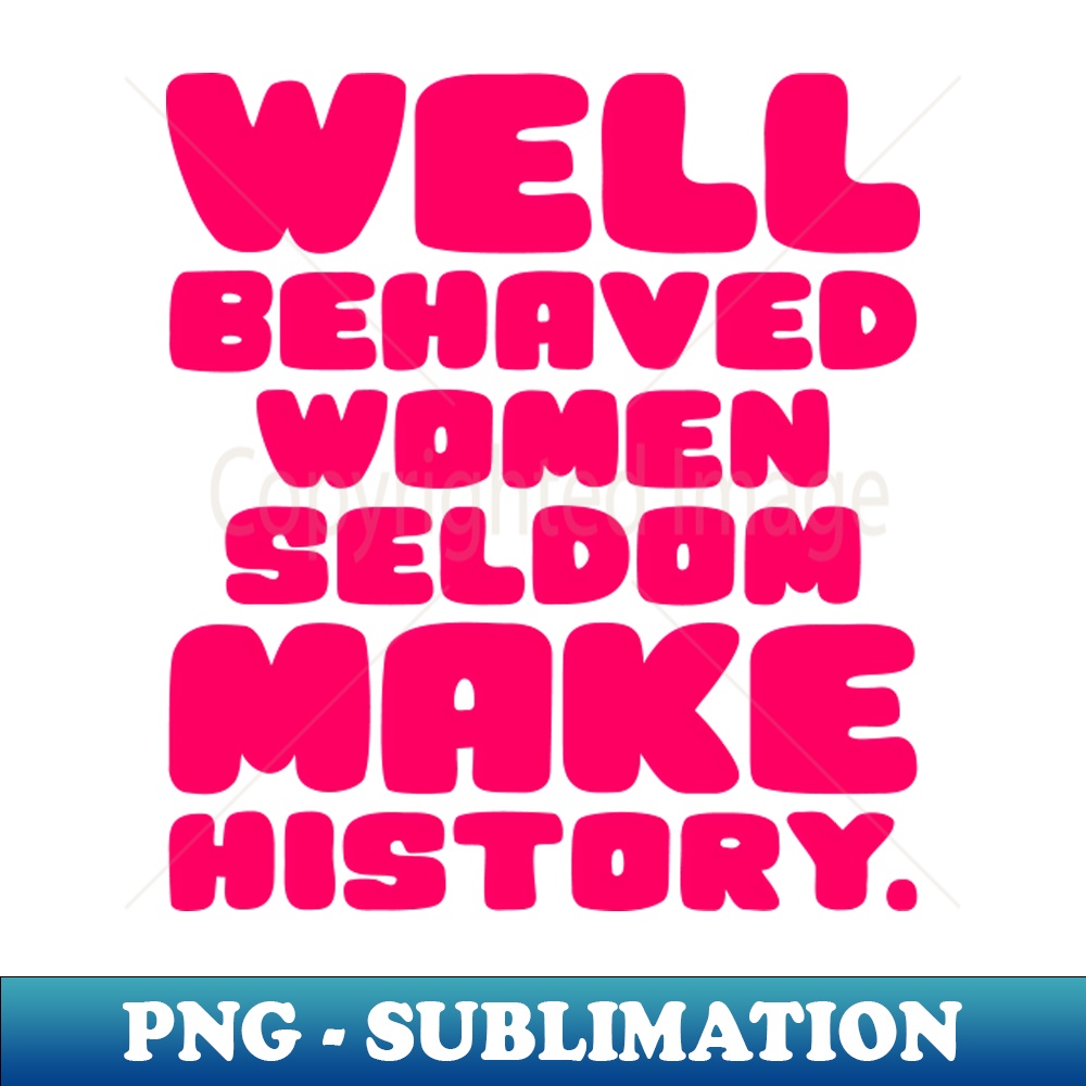 Well Behaved Women Seldom Make History - Instant Sublimation | Inspire ...