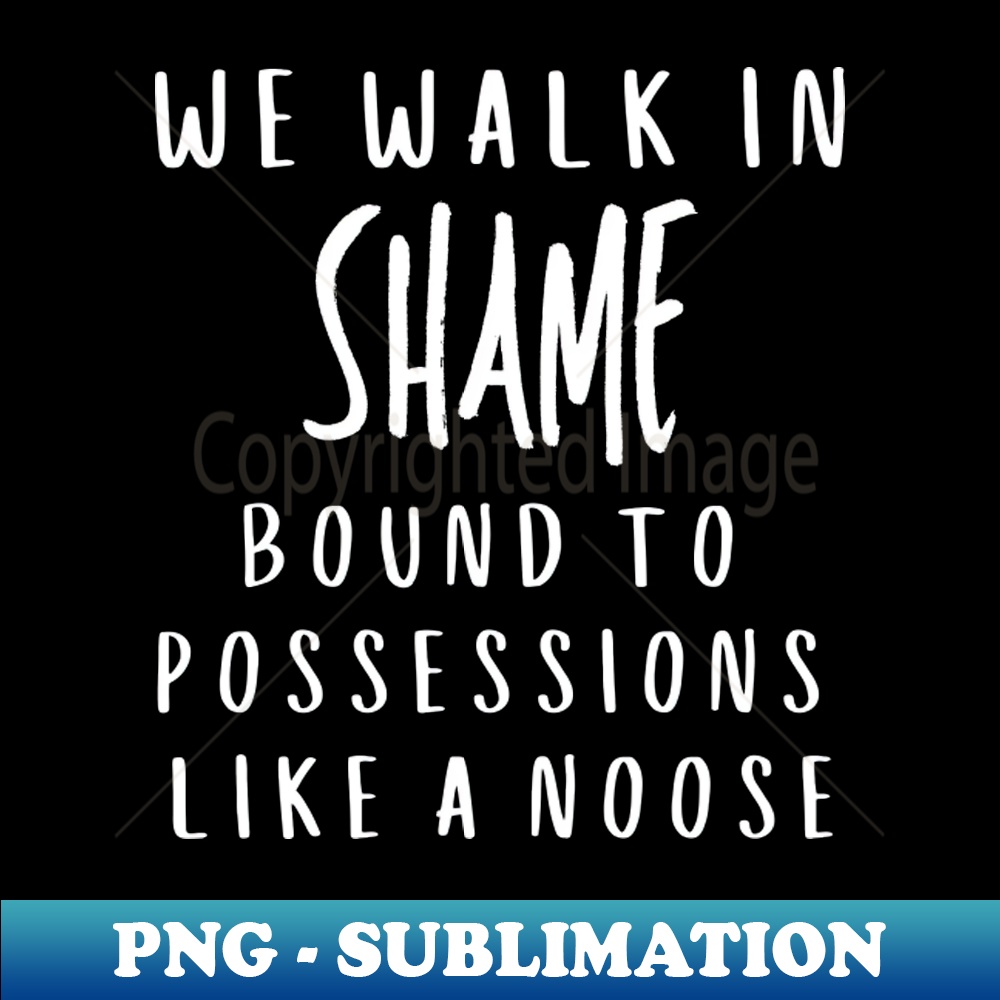 We walk in shame bound to possessions like a noose - Creativ | Inspire ...