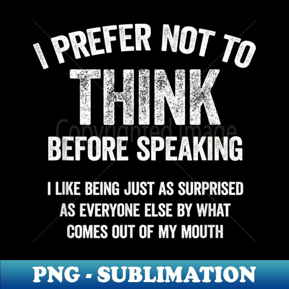 I Prefer Not To Think Before Speaking - Sublimation-Ready PN | Inspire ...