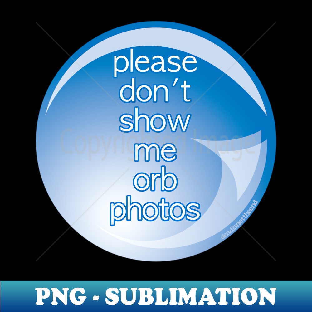 Please Dont Show Me Orb Photos - Creative Sublimation PNG Do | Inspire ...