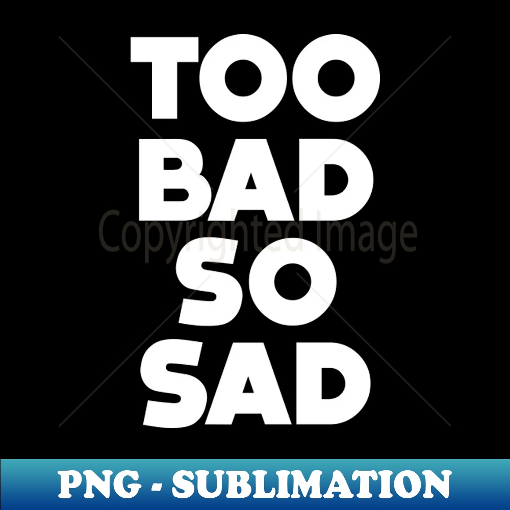 Too Bad So Sad No 1 Means tough luck nobody cares No one fe | Inspire ...