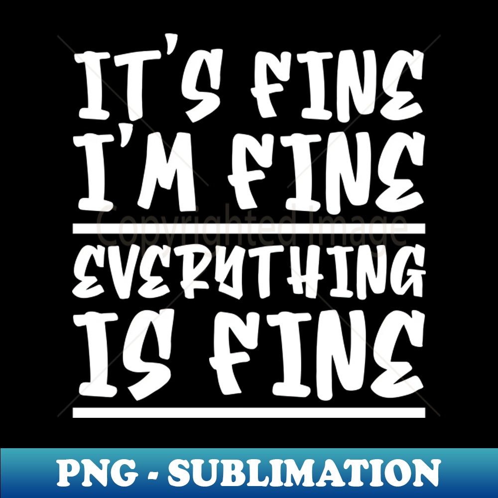 Its Fine Im Fine Everything Is Fine - Instant Sublimation Di | Inspire ...