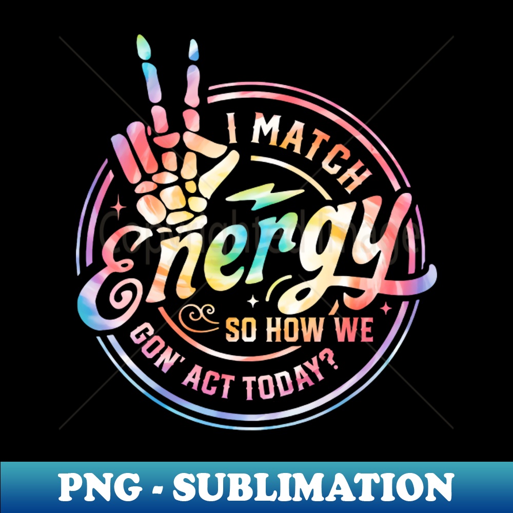 I Match Energy So You Decide How We Gon Act Funny Tie Dye - - Inspire ...