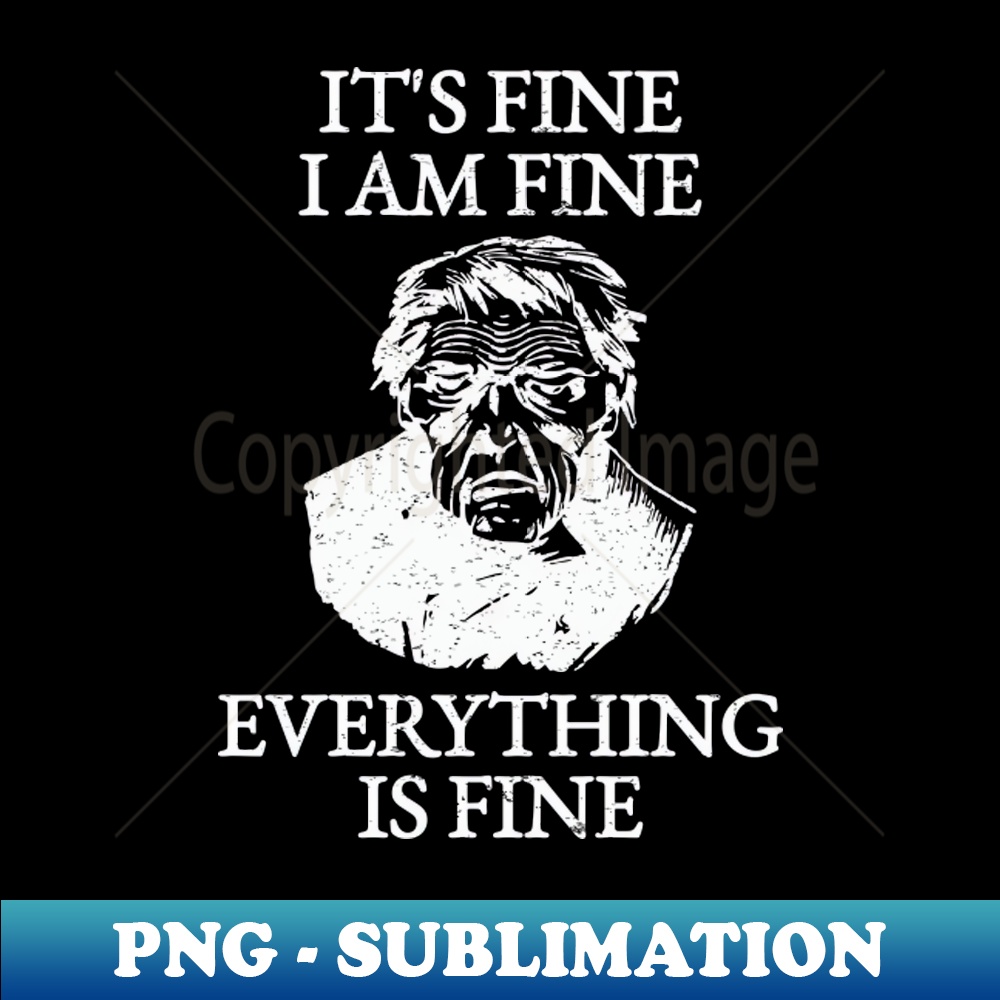 Its Fine Im Fine Everything Is Fine - Digital Sublimation Do | Inspire ...
