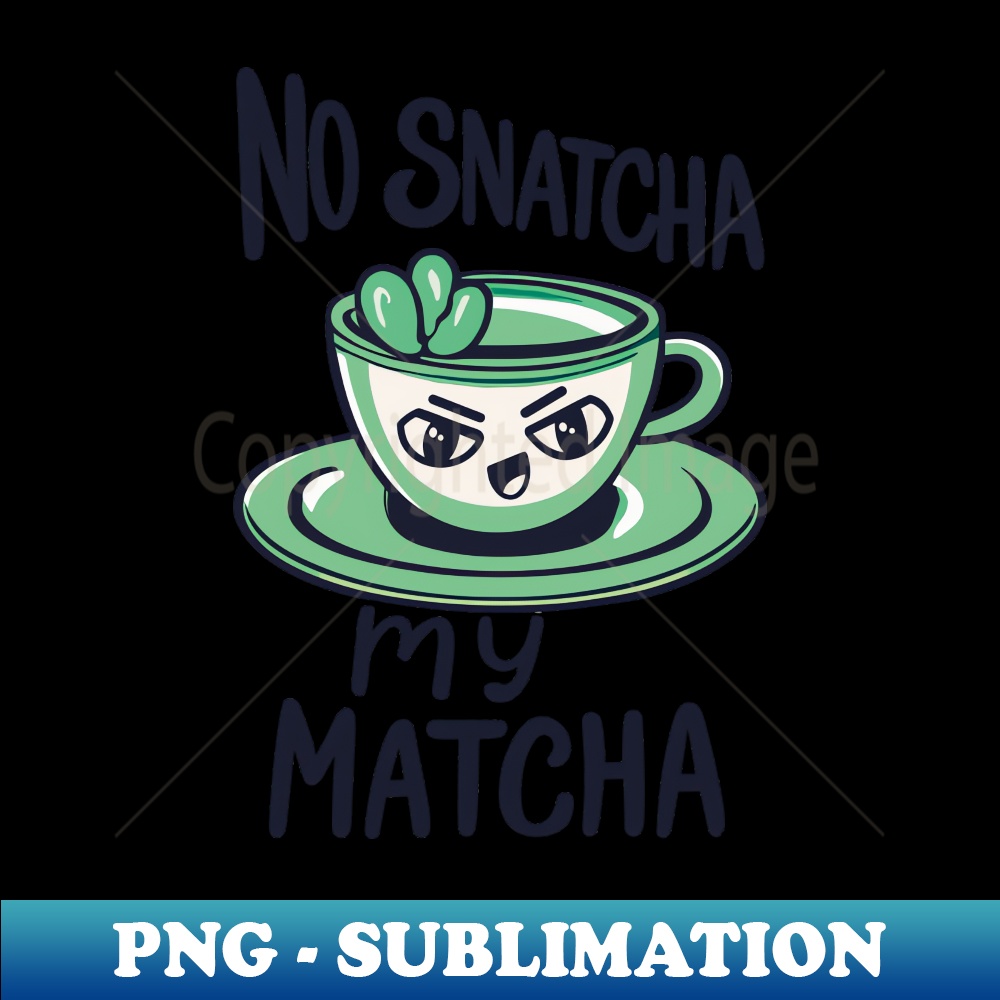 No Snatcha My Matcha Green Tea With Attitude - Sublimation-R | Inspire ...