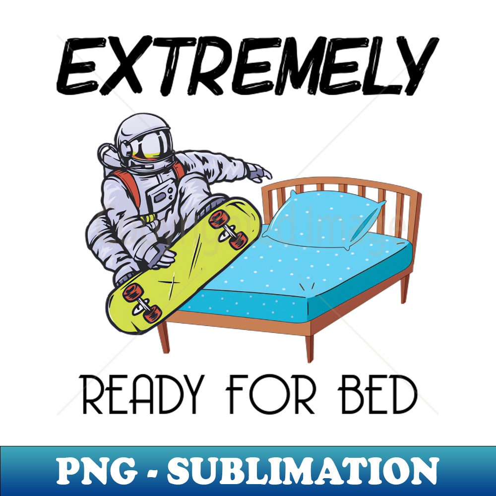 Extremely Ready for Bed - Modern Sublimation PNG File - Perf - Inspire ...