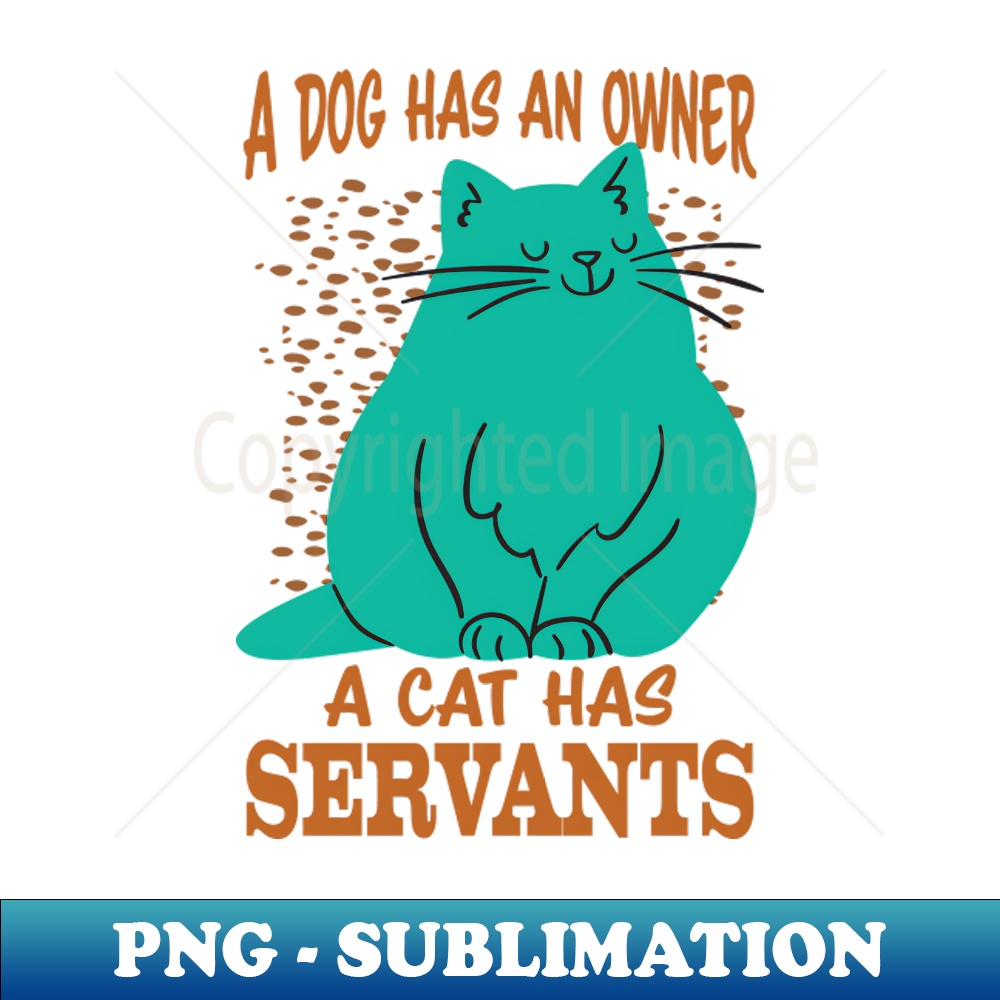 A Dog has an Owner A Cat has Servants - Creative Sublimation | Inspire ...