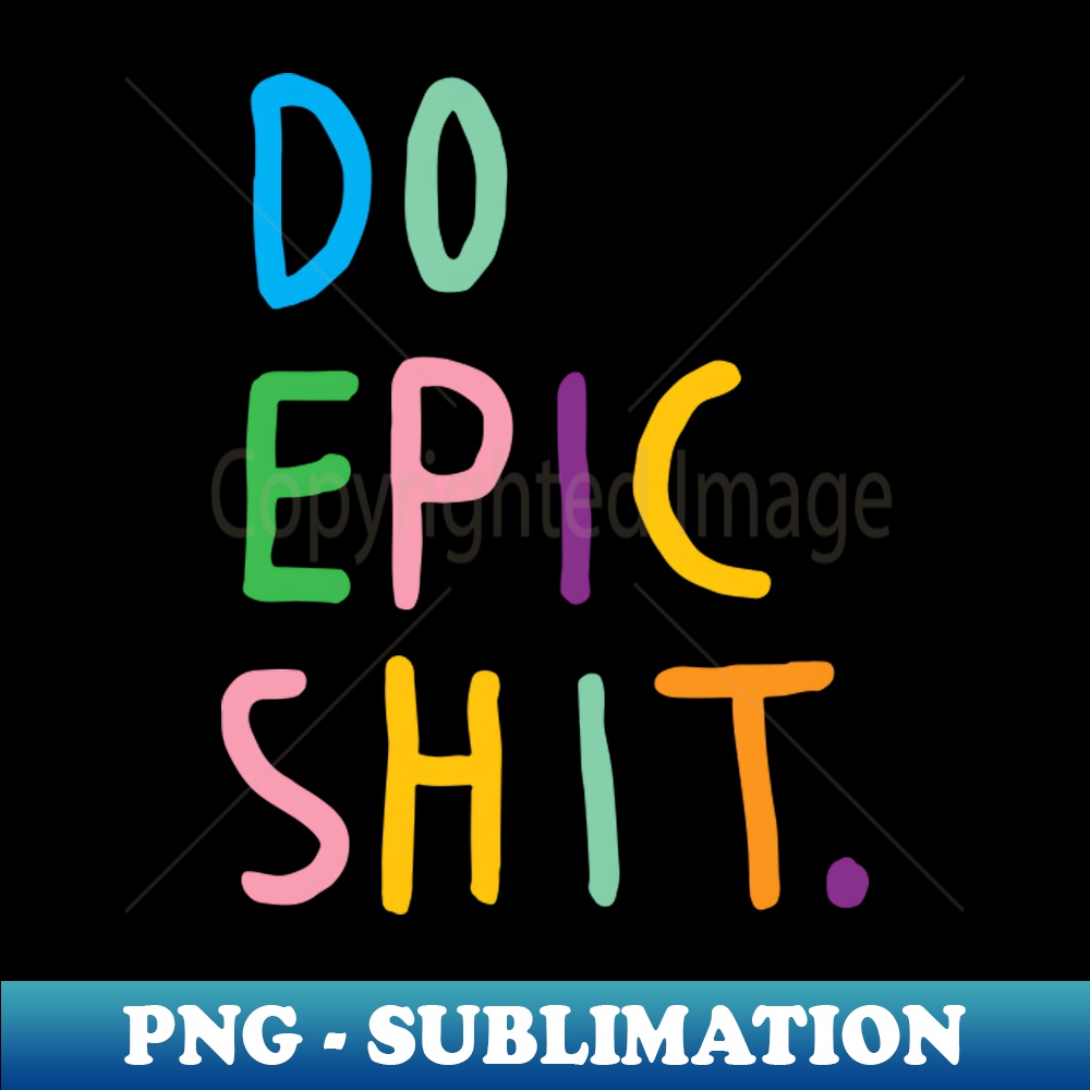 DO EPIC SHIT - Special Edition Sublimation PNG File - Perfec | Inspire ...
